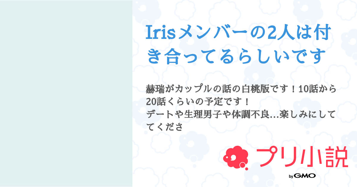 Irisメンバーの2人は付き合ってるらしいです - 全23話 【連載中】（さき #低浮上 さんの小説） | 無料スマホ夢小説ならプリ小説 byGMO